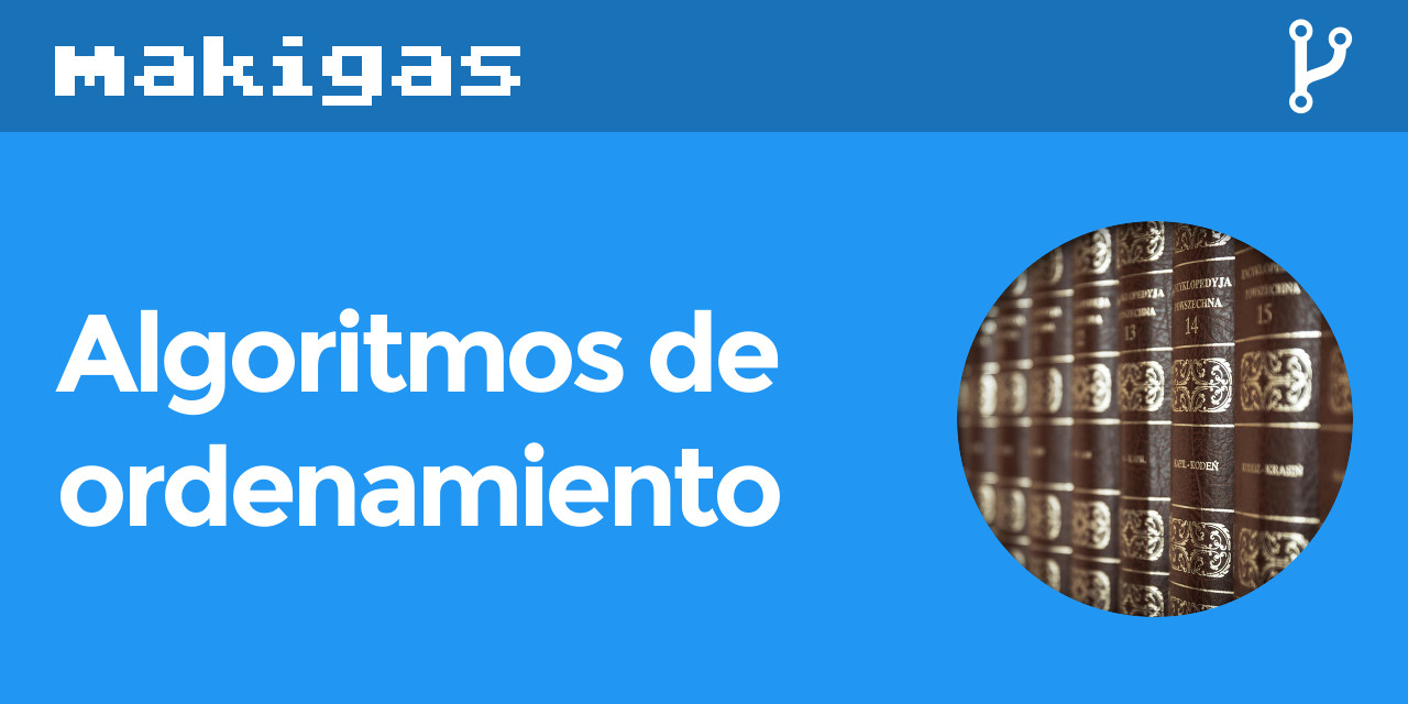 Algoritmos De Ordenación Algoritmos De Ordenación Makigas